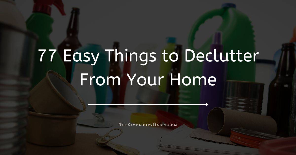 77 Easy Things to Declutter From Your Home - The Simplicity Habit