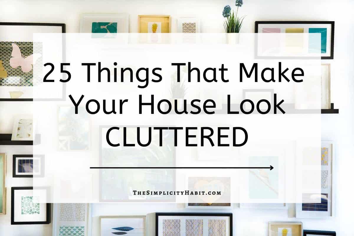 25 Things That Make Your Home Look Cluttered - The Simplicity Habit