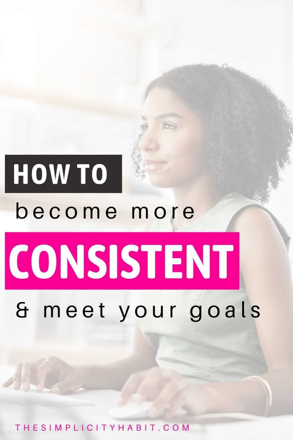How to Stay Consistent In Life and Meet Your Goals - The Simplicity Habit